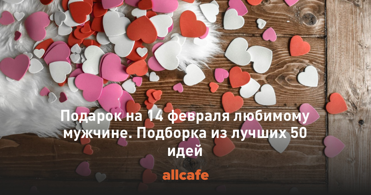 Подарок на 14 февраля любимому мужчине. Подборка из лучших 50 идей